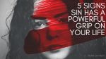 5 Signs Sin Has a Powerful Grip on Your Life – The Fight of Faith